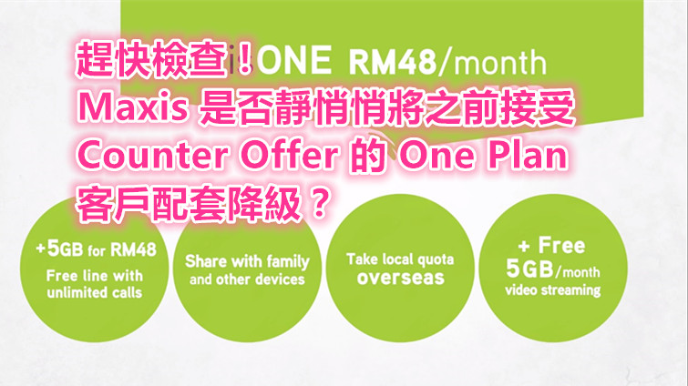 趕快檢查！Maxis 是否靜悄悄將之前接受 Counter Offer 的 One Plan 客戶配套降級？ - VTECH
